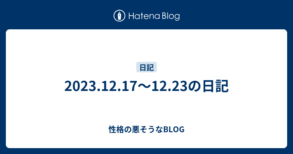 2023.12.17〜12.23の日記 - 性格の悪そうなBLOG 2023.12.17〜12.23の日記 - 性格の悪そうなBLOG