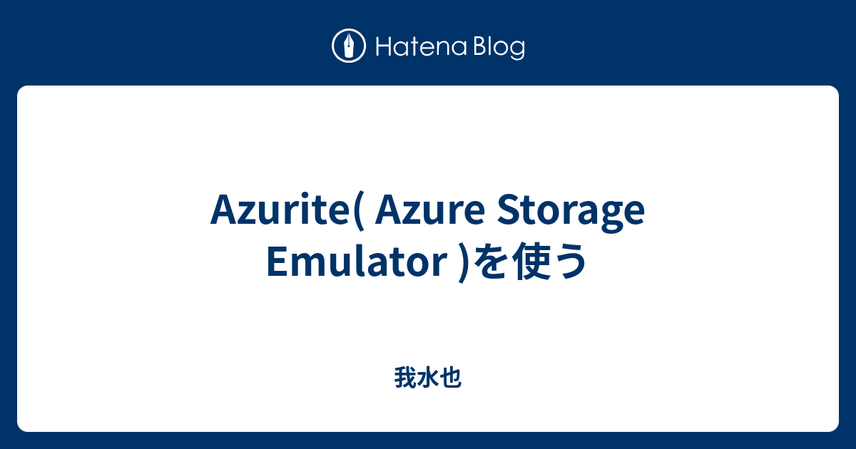 Azurite( Azure Storage Emulator )を使う - 我水也