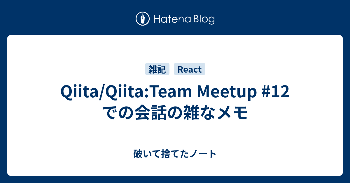 Qiita/Qiita:Team Meetup #12 での会話の雑なメモ - 破いて捨てたノート