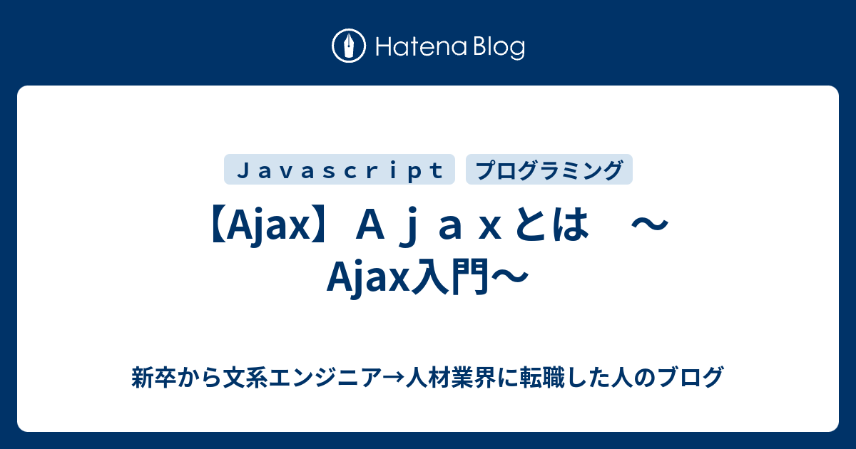 【Ajax】Ajaxとは ～Ajax入門～ - 新卒から文系エンジニア→人材業界に転職した人のブログ