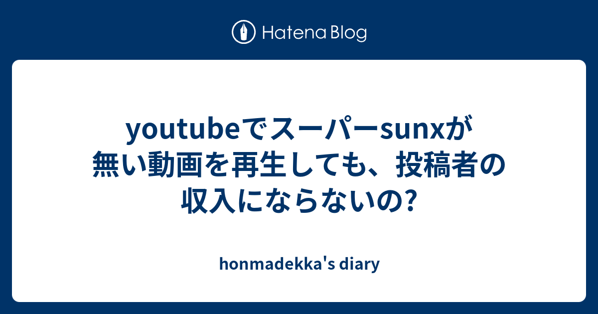 youtubeでスーパーsunxが無い動画を再生しても、投稿者の収入にならないの? - honmadekka's diary