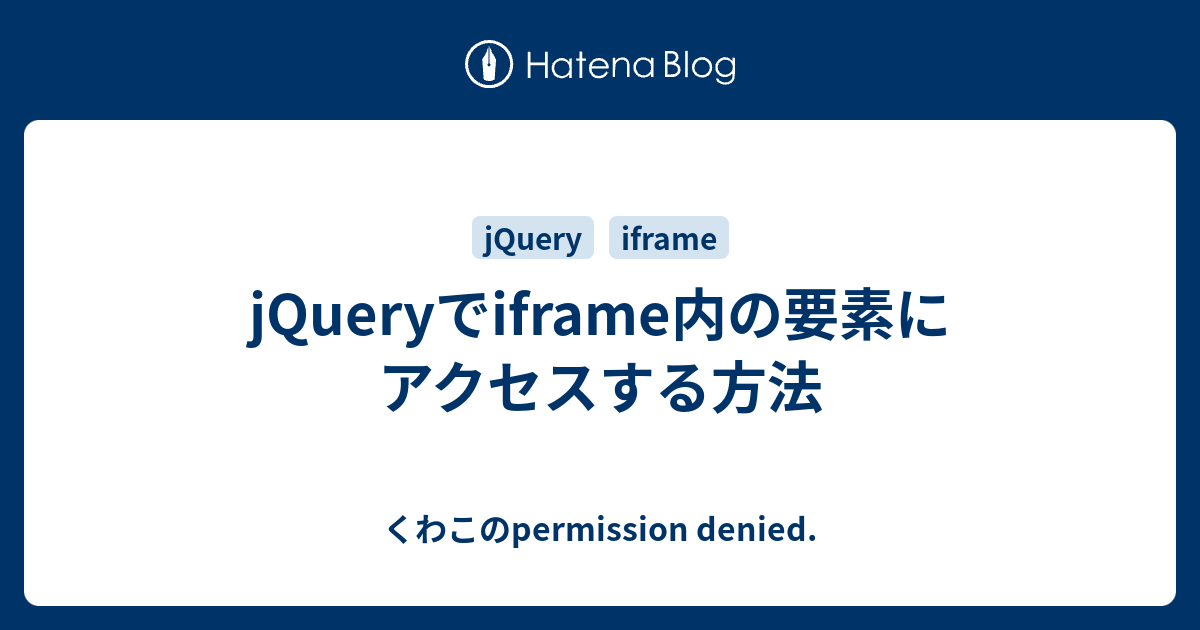 jQueryでiframe内の要素にアクセスする方法 - くわこのpermission denied.