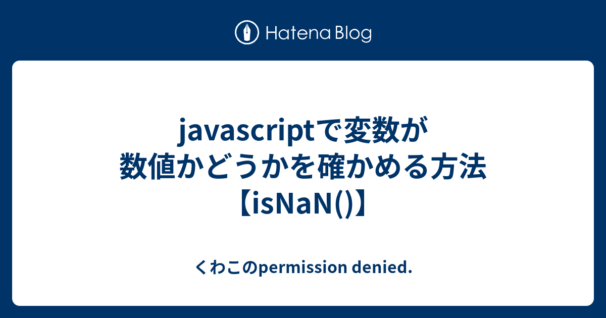 javascriptで変数が数値かどうかを確かめる方法【isNaN()】 - くわこのpermission denied.