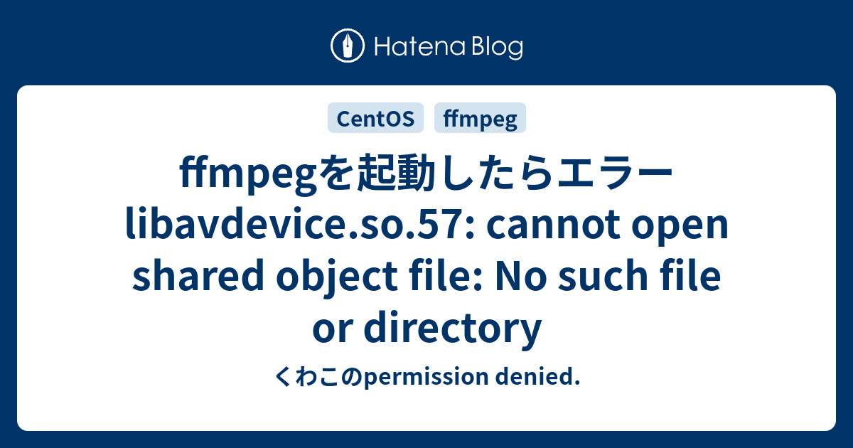 Ffmpegを起動したらエラー Libavdevice So 57 Cannot Open Shared Object File No Such File Or Directory