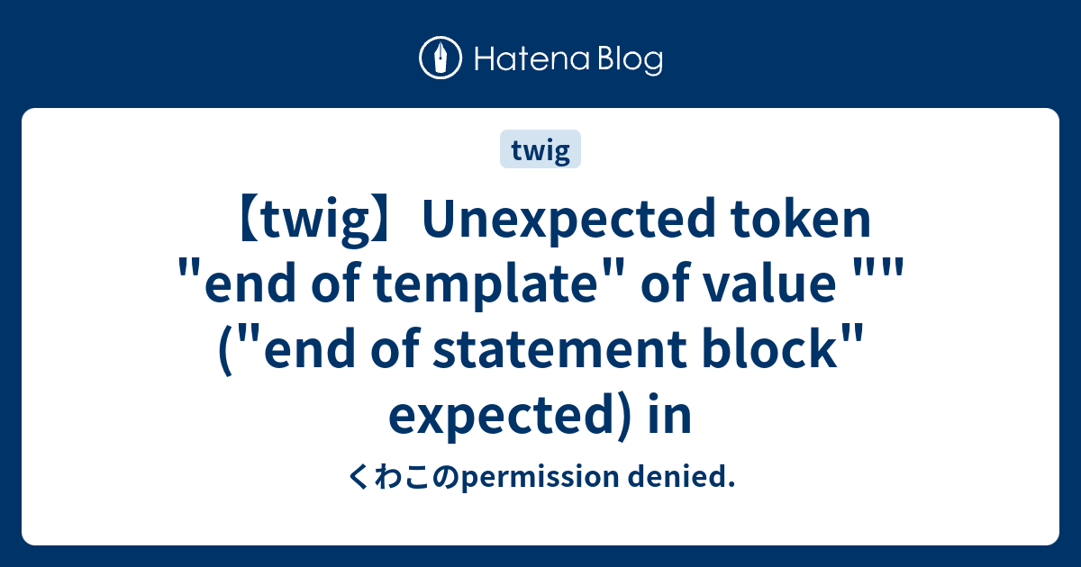 【twig】Unexpected token "end of template" of value "" ("end of statement ...