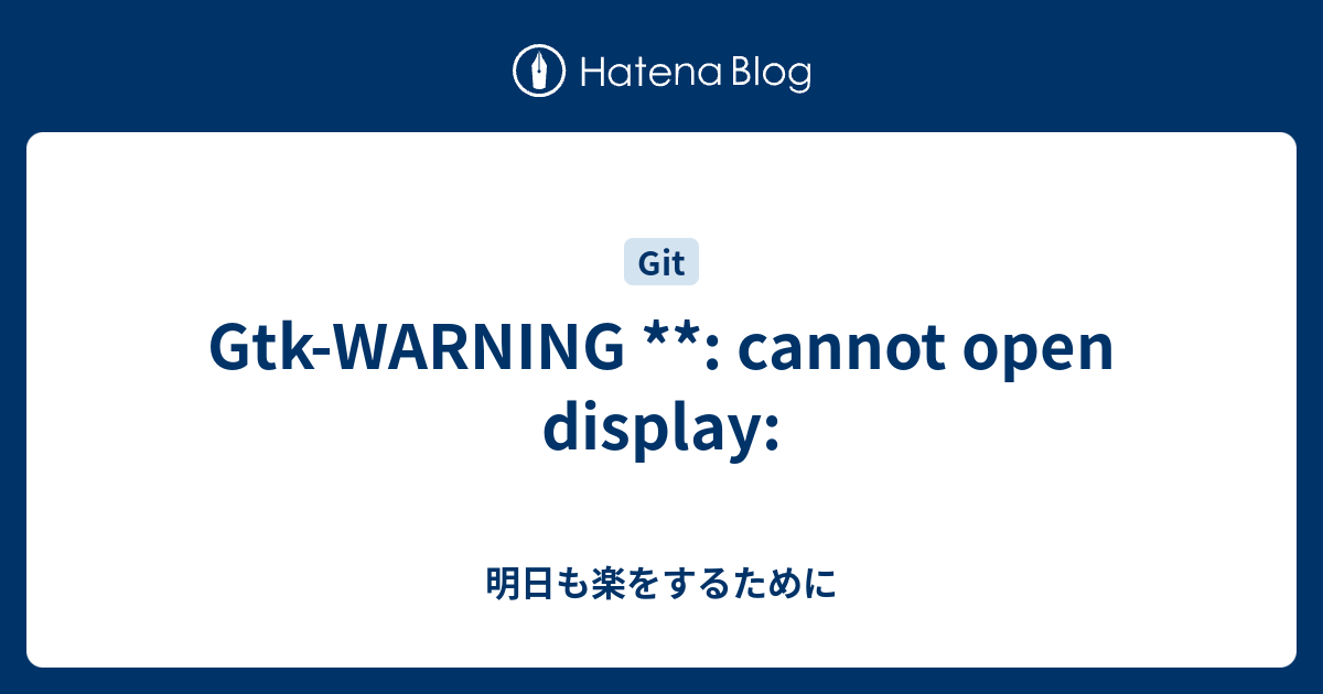 Gtk-WARNING **: cannot open display: - 明日も楽をするために