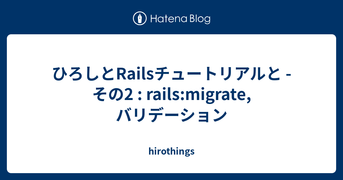ひろしとRailsチュートリアルと - その2 : rails:migrate, バリデーション - hirothings