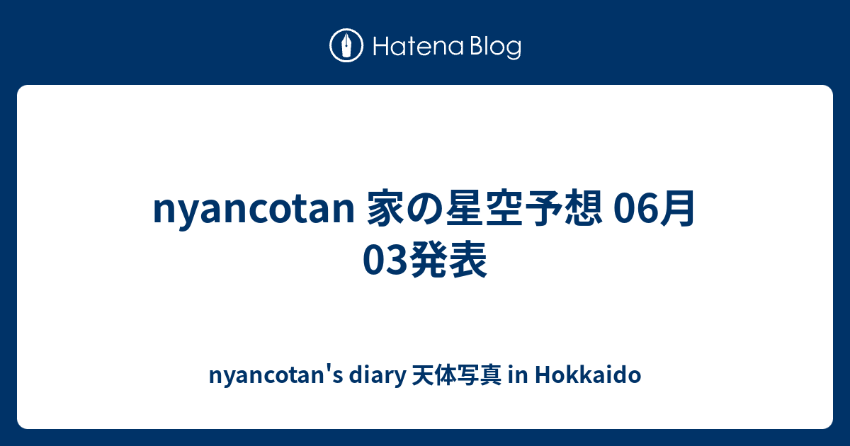 nyancotan 家の星空予想 06月03発表 - nyancotan's diary 天体写真 in Hokkaido