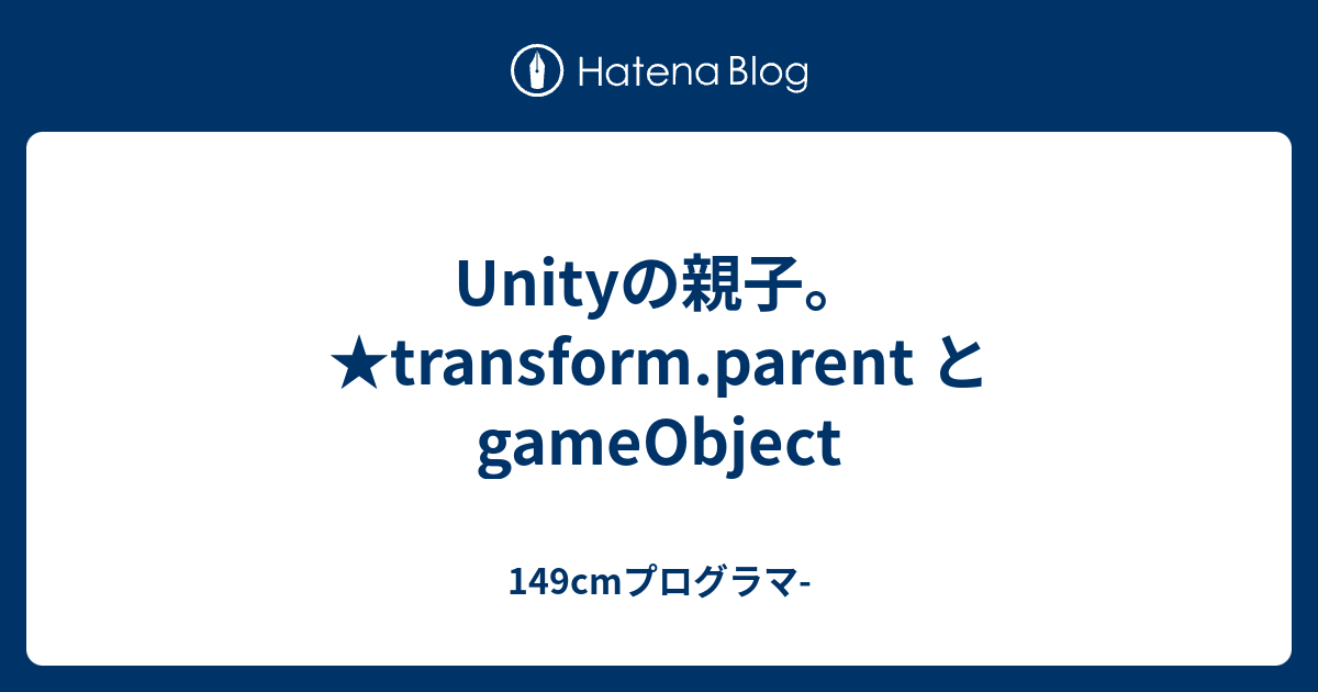 Unityの親子。★transform.parent とgameObject - 149cmプログラマ-
