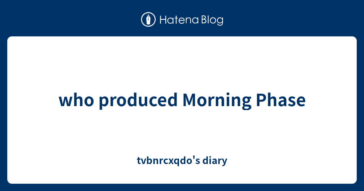 who produced Morning Phase - tvbnrcxqdo's diary