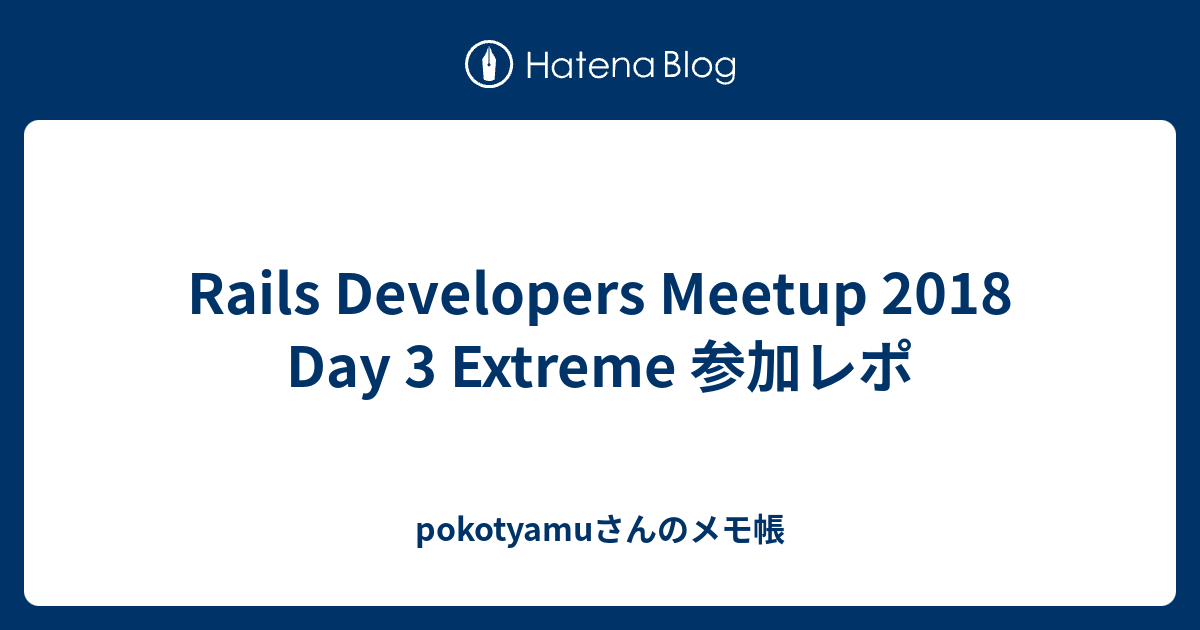 Rails Developers Meetup 2018 Day 3 Extreme 参加レポ - pokotyamuさんのメモ帳