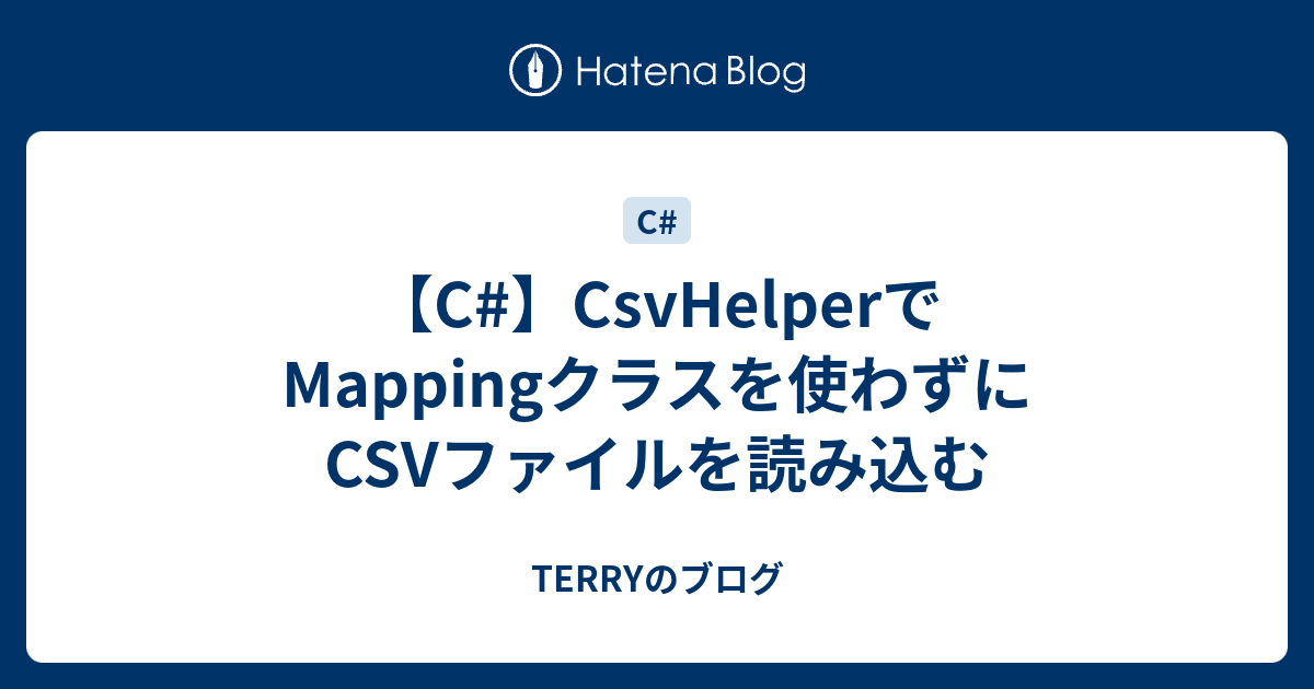 【C#】CsvHelperでMappingクラスを使わずにCSVファイルを読み込む - TERRYのブログ