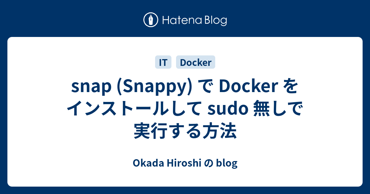 snap (Snappy) で Docker をインストールして sudo 無しで実行する方法 - Okada Hiroshi の blog