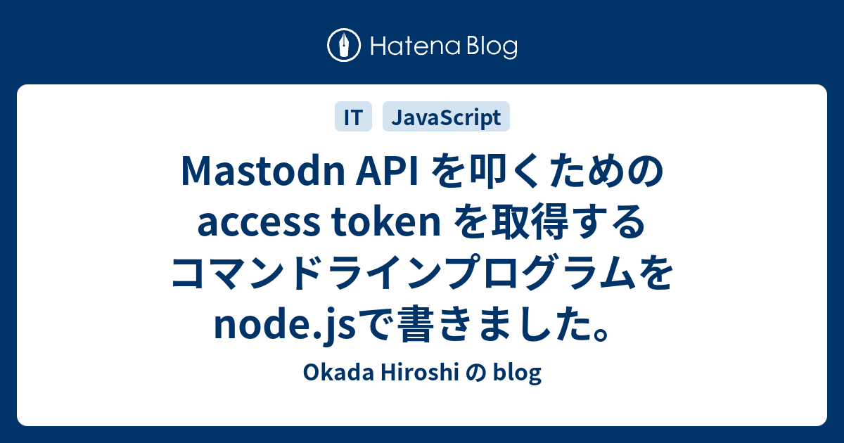 Mastodn API を叩くための access token を取得するコマンドラインプログラムを node.jsで書きました ...