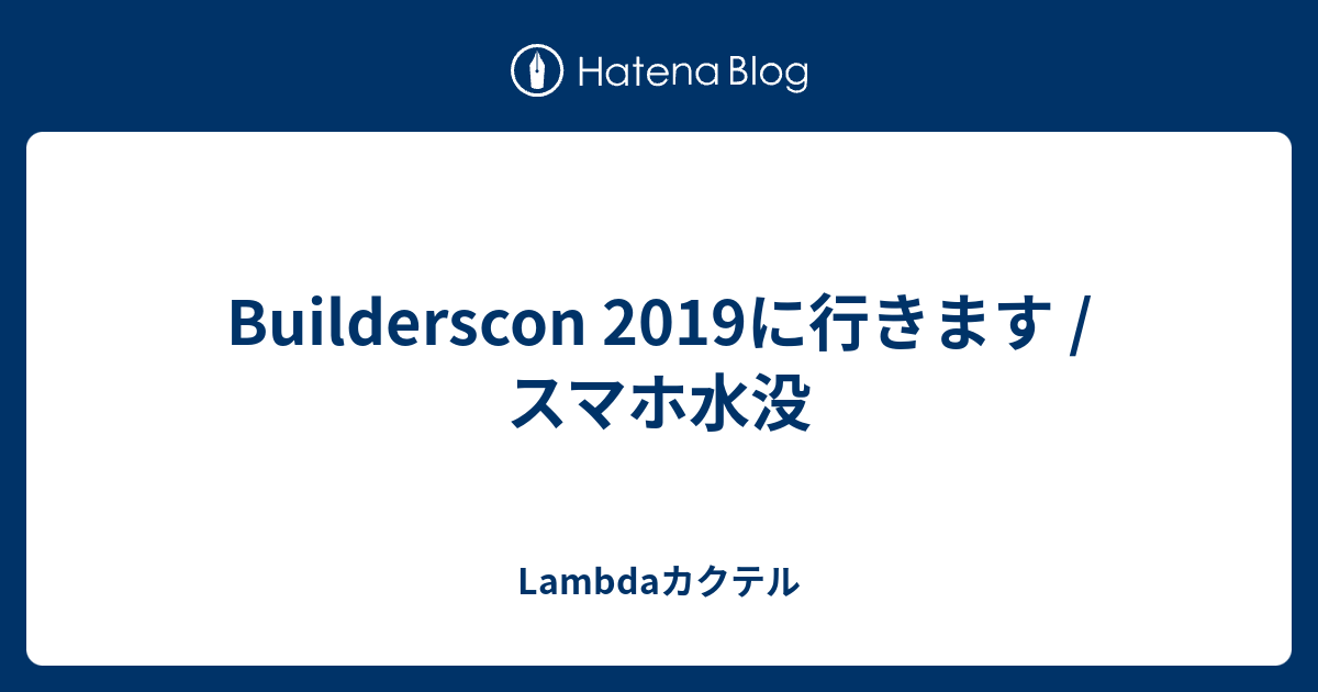 Builderscon 2019に行きます / スマホ水没 - Lambdaカクテル
