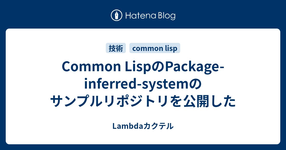 Common LispのPackage-inferred-systemのサンプルリポジトリを公開した - Lambdaカクテル
