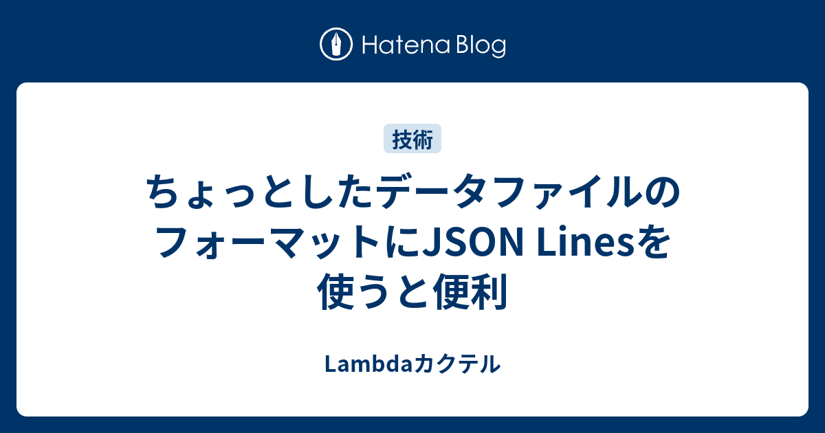ちょっとしたデータファイルのフォーマットにJSON Linesを使うと便利 - Lambdaカクテル