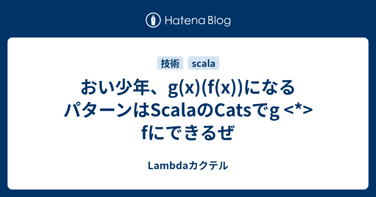 おい少年、g(x)(f(x))になるパターンはScalaのCatsでg fにできるぜ - Lambdaカクテル