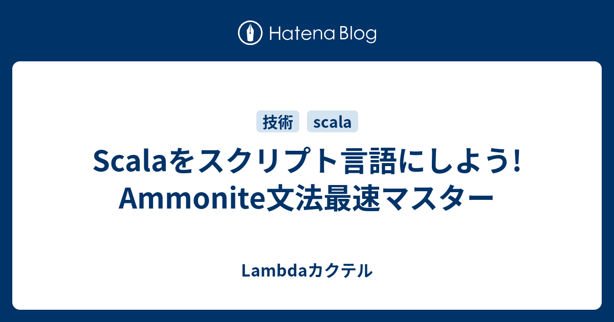 Scalaをスクリプト言語にしよう! Ammonite文法最速マスター - Lambdaカクテル
