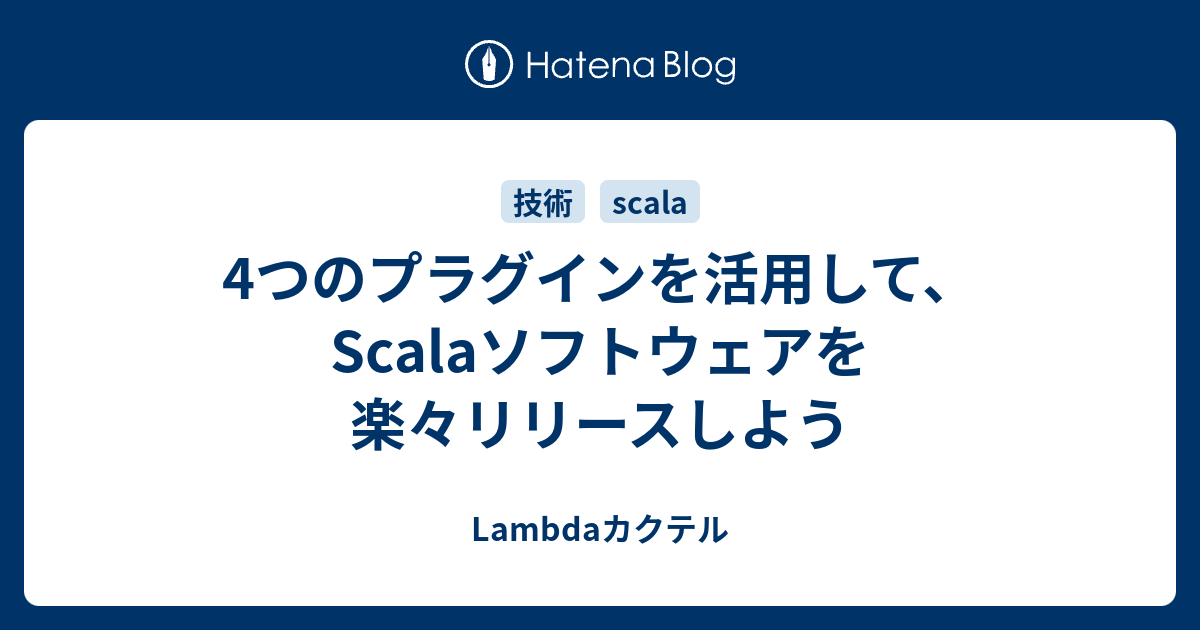 4つのプラグインを活用して、Scalaソフトウェアを楽々リリースしよう - Lambdaカクテル