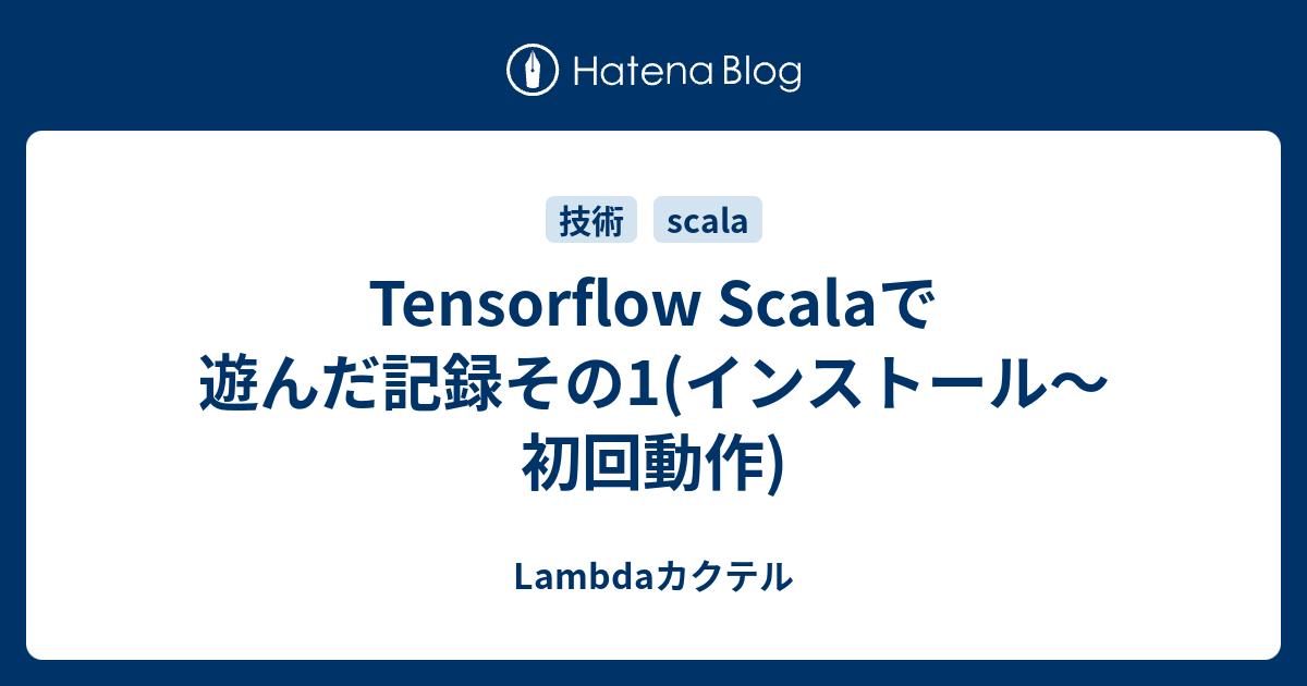 Tensorflow Scalaで遊んだ記録その1(インストール〜初回動作) - Lambdaカクテル