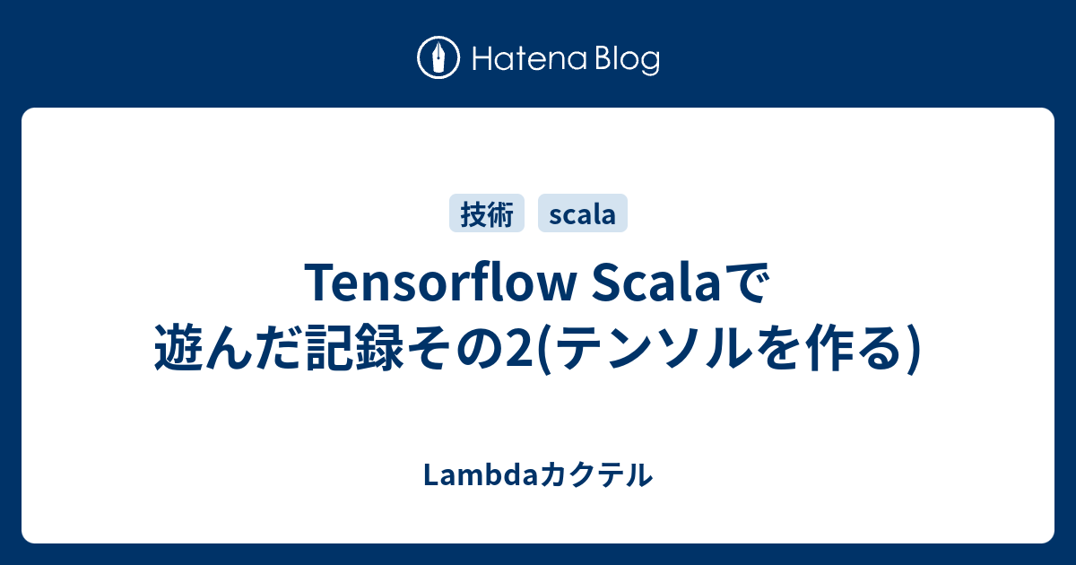 Tensorflow Scalaで遊んだ記録その2(テンソルを作る) - Lambdaカクテル
