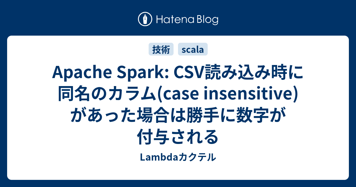 Apache Spark: CSV読み込み時に同名のカラム(case insensitive)があった場合は勝手に数字が付与される - Lambdaカクテル