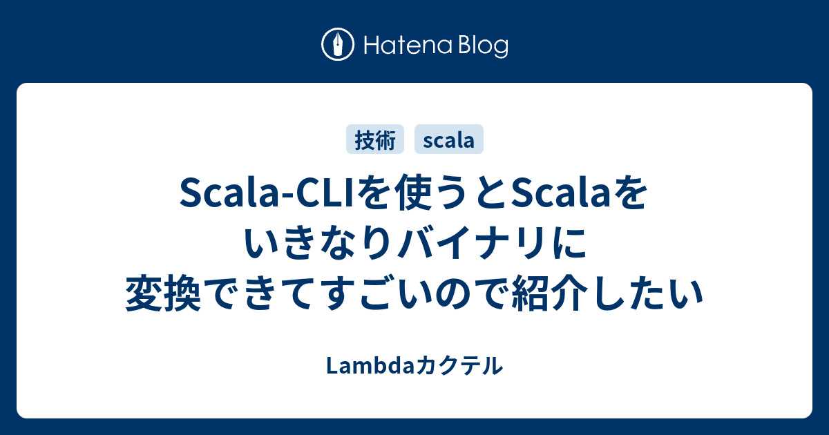 Scala-CLIを使うとScalaをいきなりバイナリに変換できてすごいので紹介したい - Lambdaカクテル