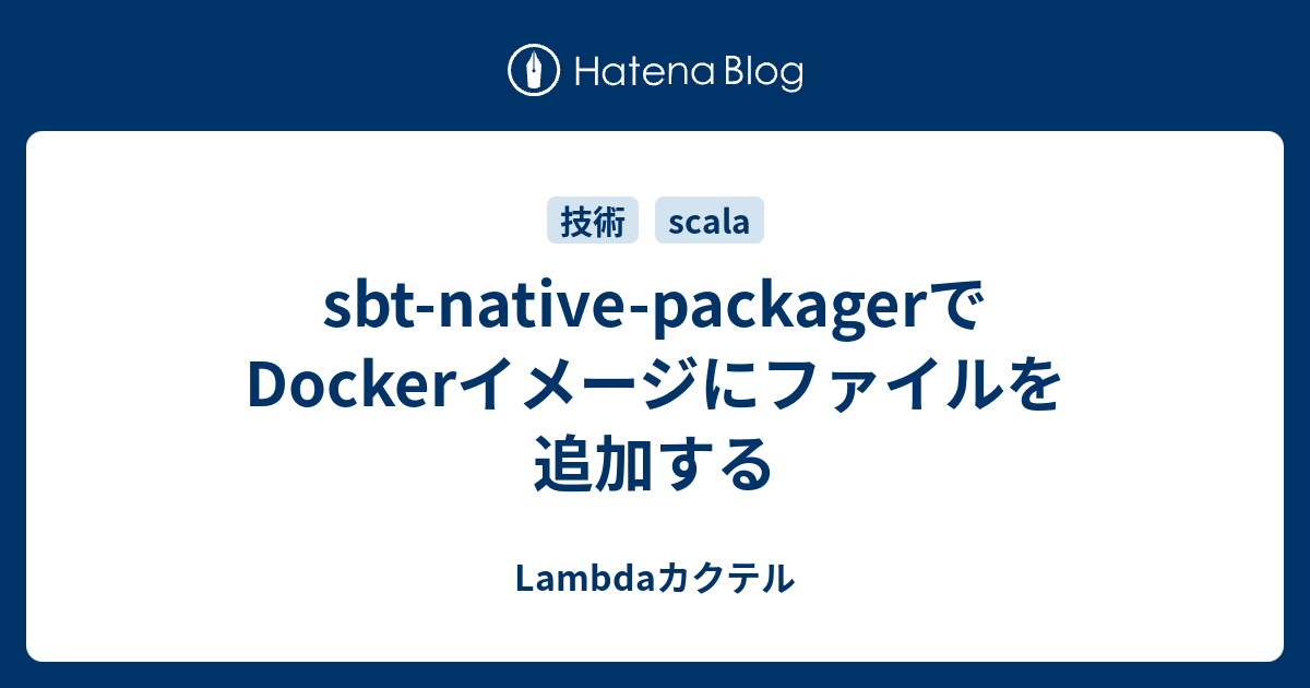 sbt-native-packagerでDockerイメージにファイルを追加する - Lambdaカクテル