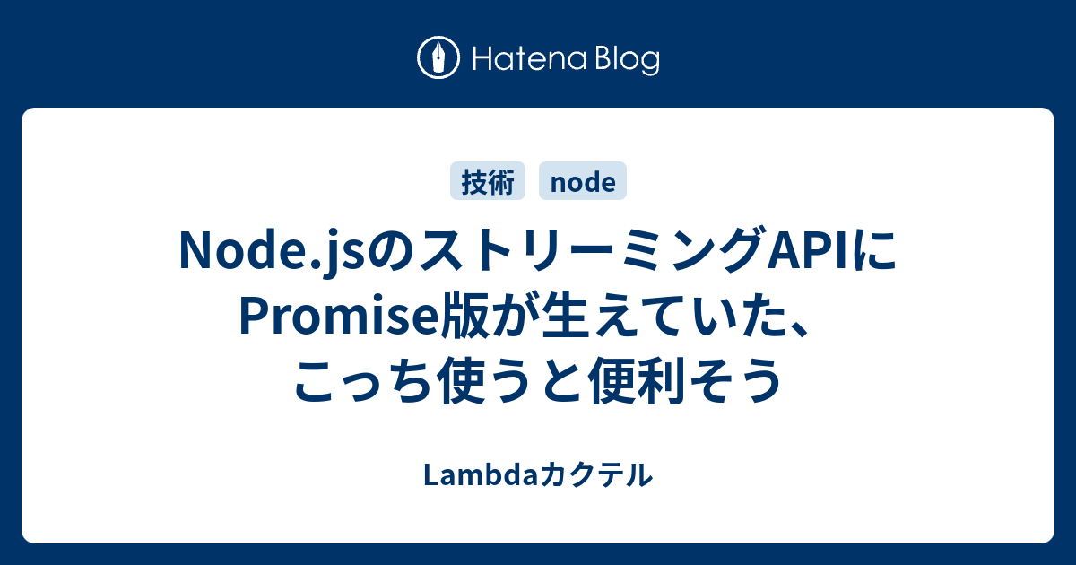 Node.jsのストリーミングAPIにPromise版が生えていた、こっち使うと便利そう - Lambdaカクテル