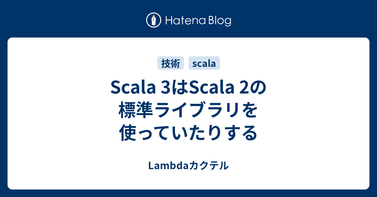 Scala 3はScala 2の標準ライブラリを使っていたりする - Lambdaカクテル