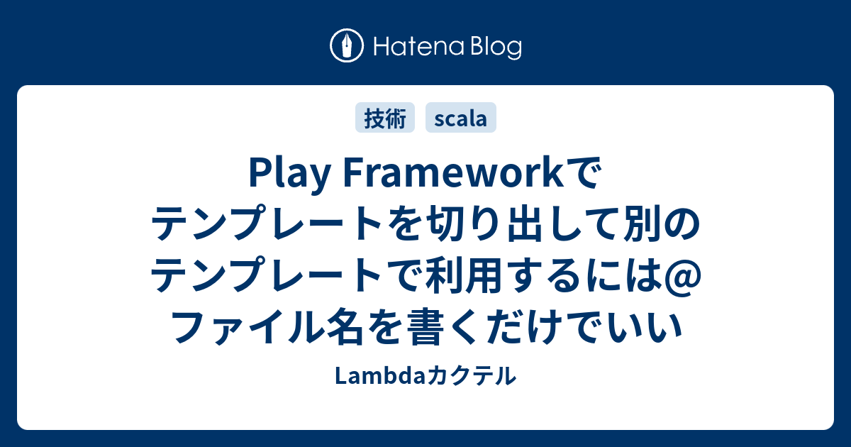 Play Frameworkでテンプレートを切り出して別のテンプレートで利用するには@ファイル名を書くだけでいい - Lambdaカクテル