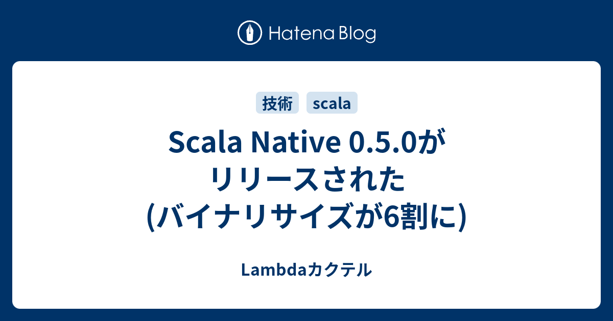 Scala Native 0.5.0がリリースされた (バイナリサイズが6割に) - Lambdaカクテル