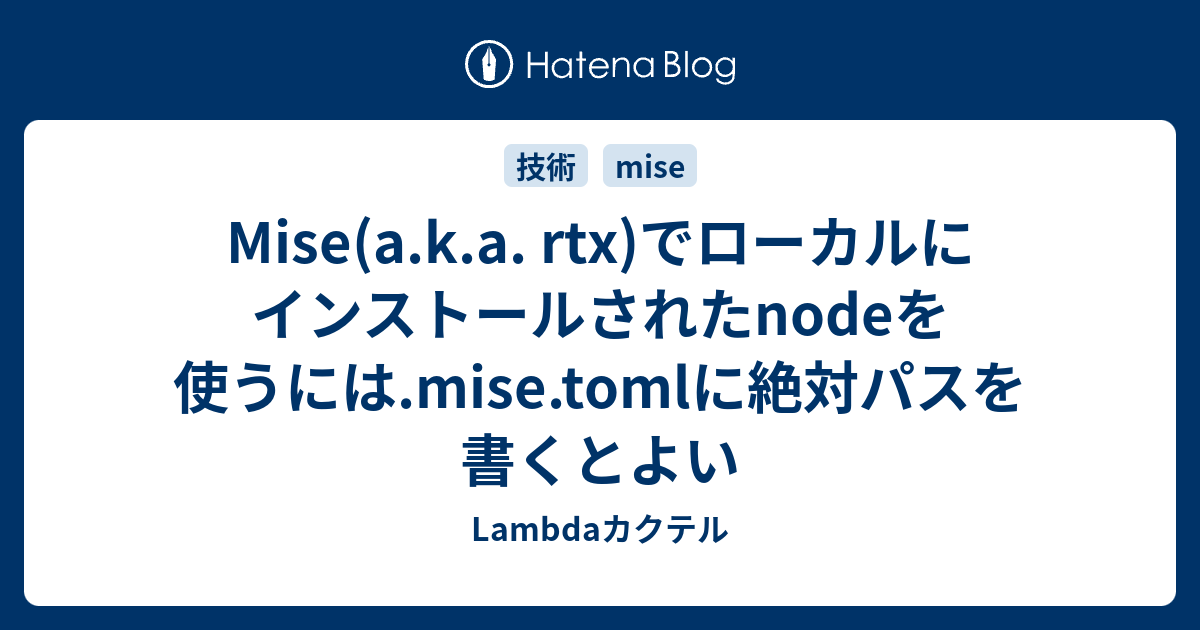 Mise(a.k.a. rtx)でローカルにインストールされたnodeを使うには.mise.tomlに絶対パスを書くとよい - Lambdaカクテル