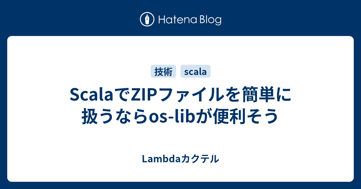 ScalaでZIPファイルを簡単に扱うならos-libが便利そう - Lambdaカクテル