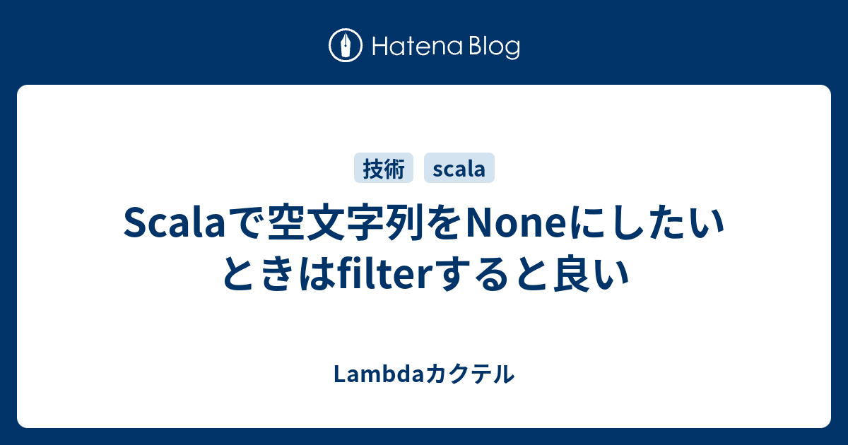 Scalaで空文字列をNoneにしたいときはfilterすると良い - Lambdaカクテル