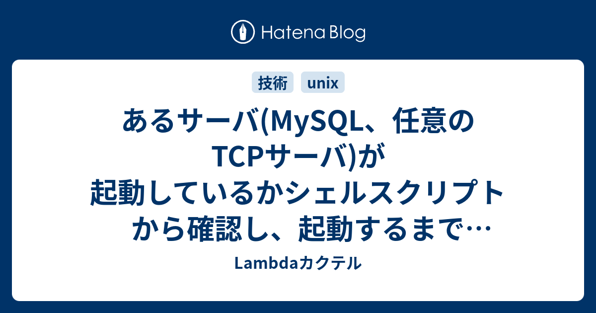 あるサーバ(MySQL、任意のTCPサーバ)が起動しているかシェルスクリプトから確認し、起動するまで待つ作法 - Lambdaカクテル