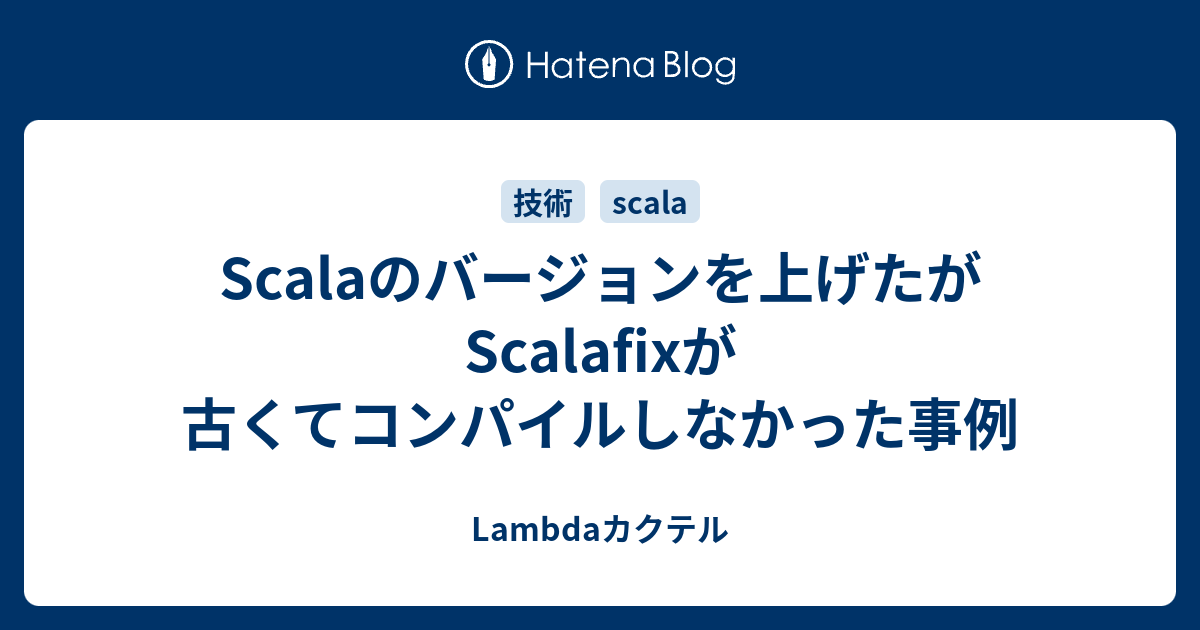Scalaのバージョンを上げたがScalafixが古くてコンパイルしなかった事例 - Lambdaカクテル