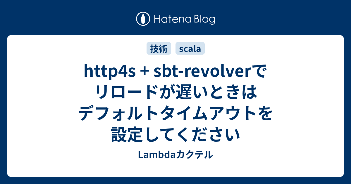 http4s + sbt-revolverでリロードが遅いときはデフォルトタイムアウトを設定してください - Lambdaカクテル