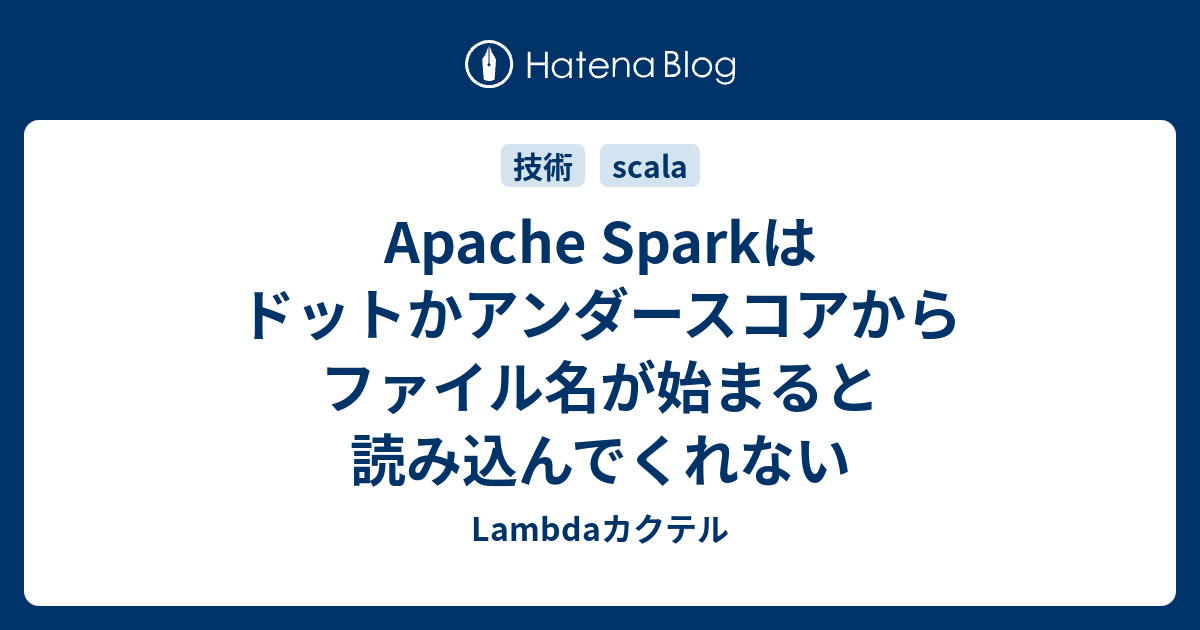 Apache Sparkはドットかアンダースコアからファイル名が始まると読み込んでくれない - Lambdaカクテル
