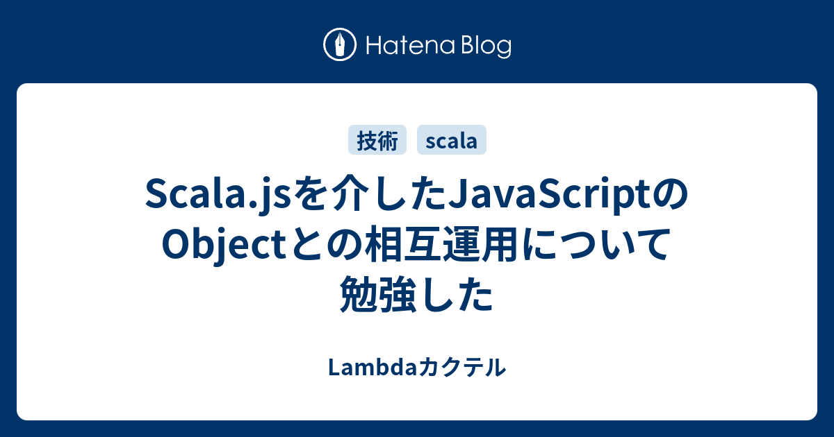 Scala.jsを介したJavaScriptのObjectとの相互運用について勉強した - Lambdaカクテル