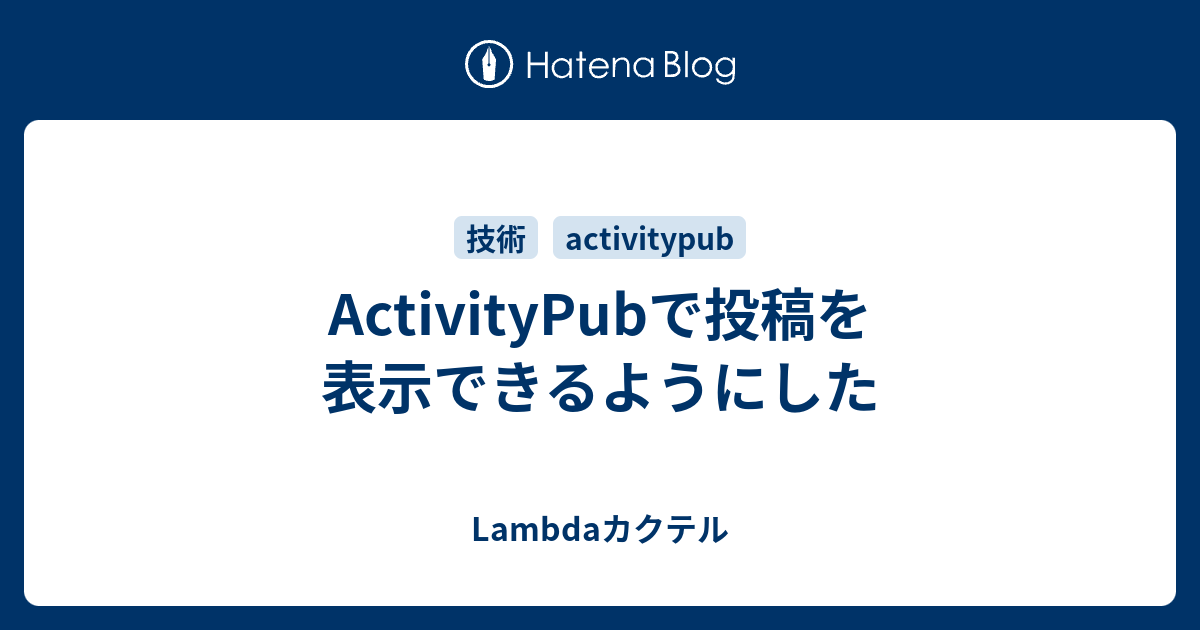 ActivityPubで投稿を表示できるようにした - Lambdaカクテル