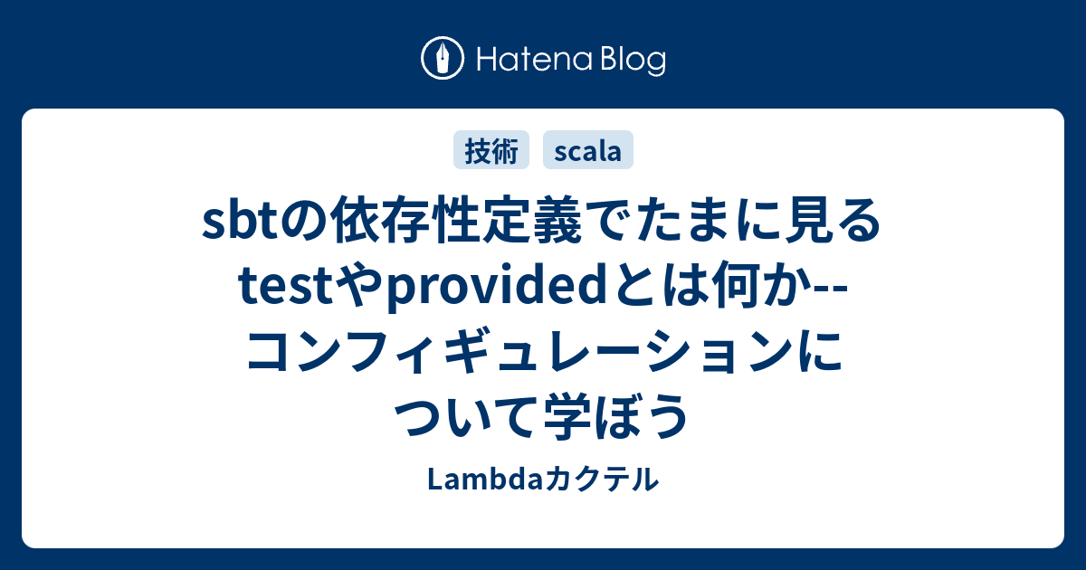sbtの依存性定義でたまに見るtestやprovidedとは何か--コンフィギュレーションについて学ぼう - Lambdaカクテル