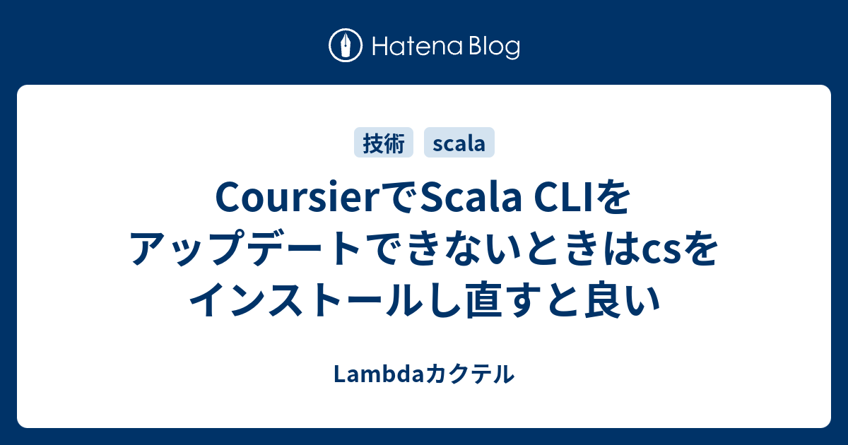 CoursierでScala CLIをアップデートできないときはcsをインストールし直すと良い - Lambdaカクテル