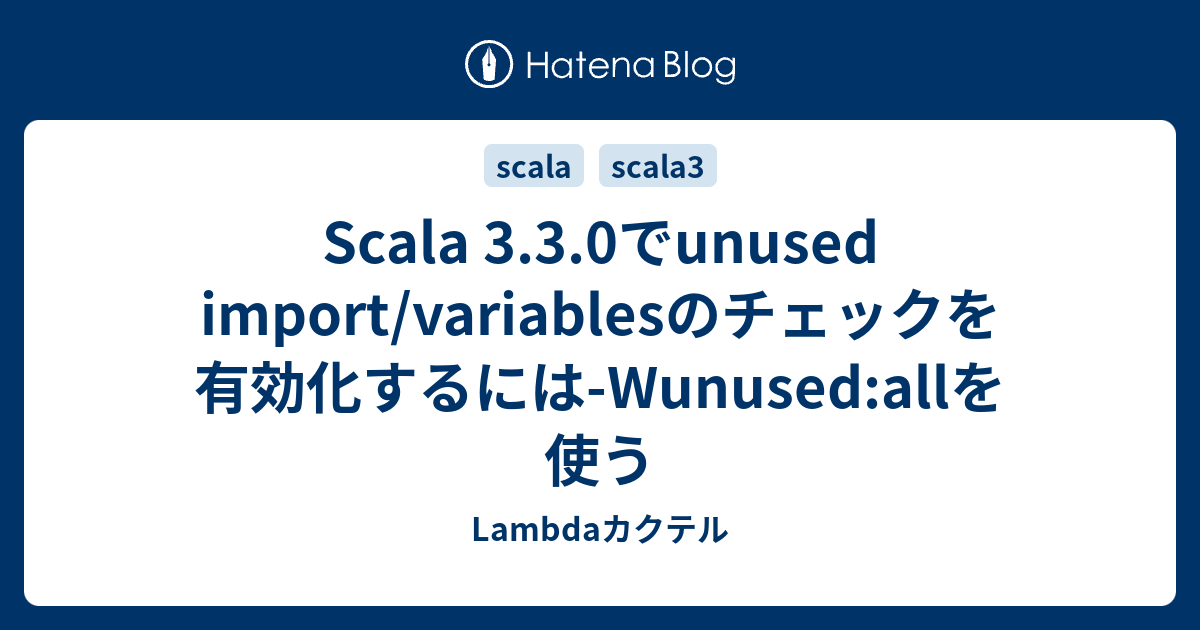 Scala 3.3.0でunused import/variablesのチェックを有効化するには-Wunused:allを使う - Lambdaカクテル