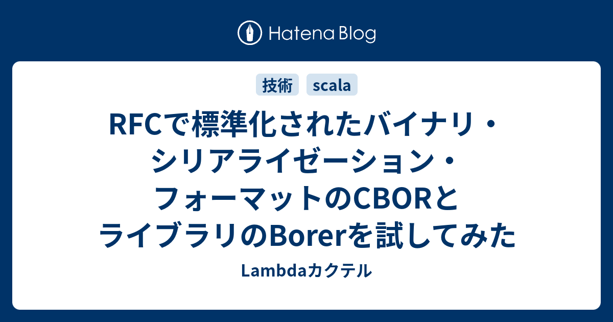 RFCで標準化されたバイナリ・シリアライゼーション・フォーマットのCBORとライブラリのBorerを試してみた - Lambdaカクテル