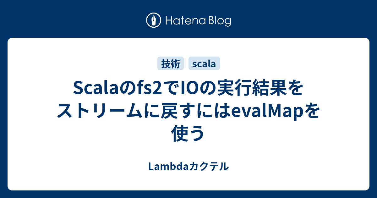 Scalaのfs2でIOの実行結果をストリームに戻すにはevalMapを使う - Lambdaカクテル