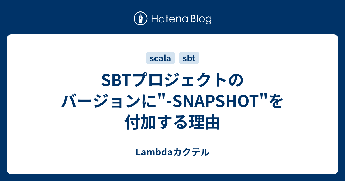 SBTプロジェクトのバージョンに"-SNAPSHOT"を付加する理由 - Lambdaカクテル