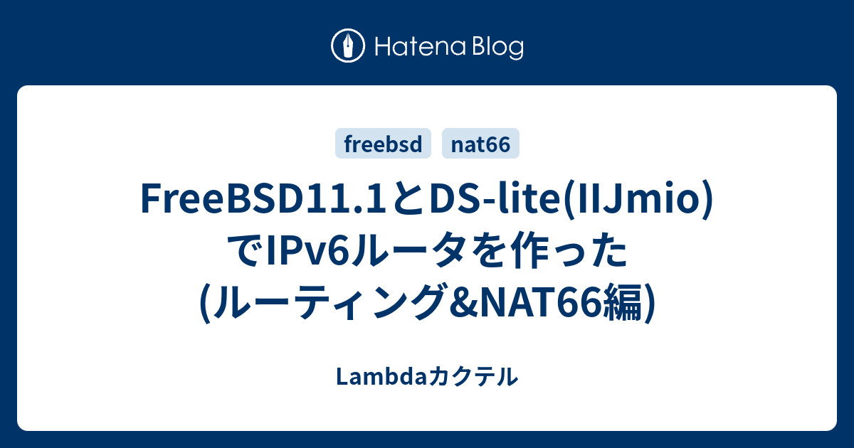 FreeBSD11.1とDS-lite(IIJmio)でIPv6ルータを作った(ルーティング&NAT66編) - Lambdaカクテル