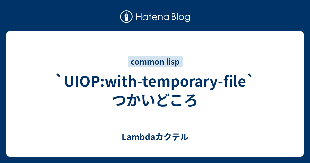 `UIOP:with-temporary-file` つかいどころ - Lambdaカクテル